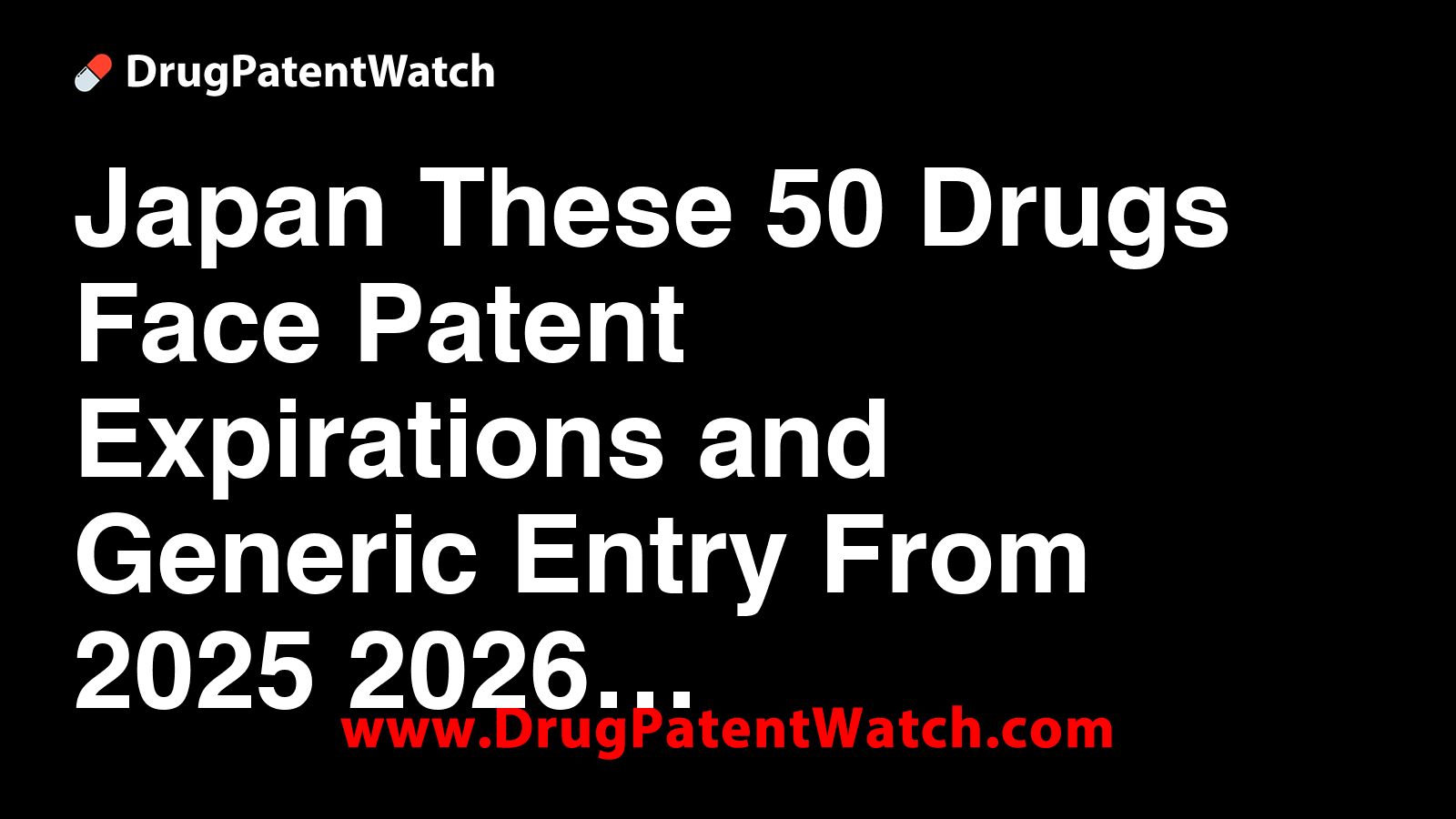 Japan: These 50 Drugs Face Patent Expirations and Generic Entry From ...
