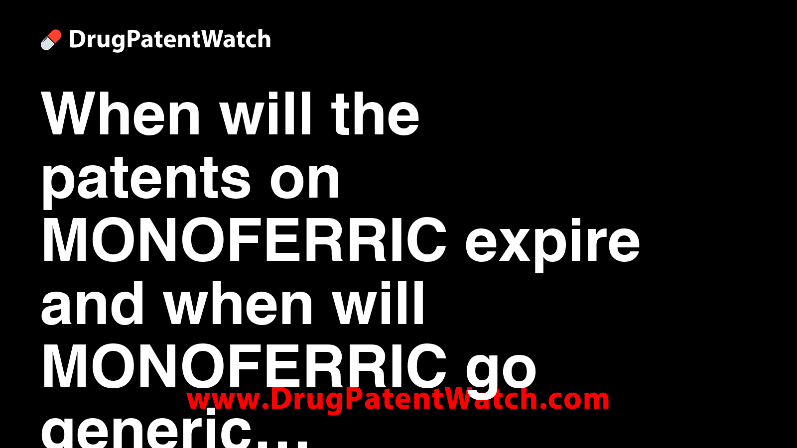 When will the patents on MONOFERRIC expire, and when will MONOFERRIC go ...