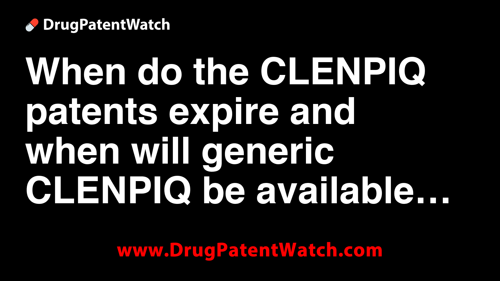 When do the CLENPIQ patents expire, and when will generic CLENPIQ be ...