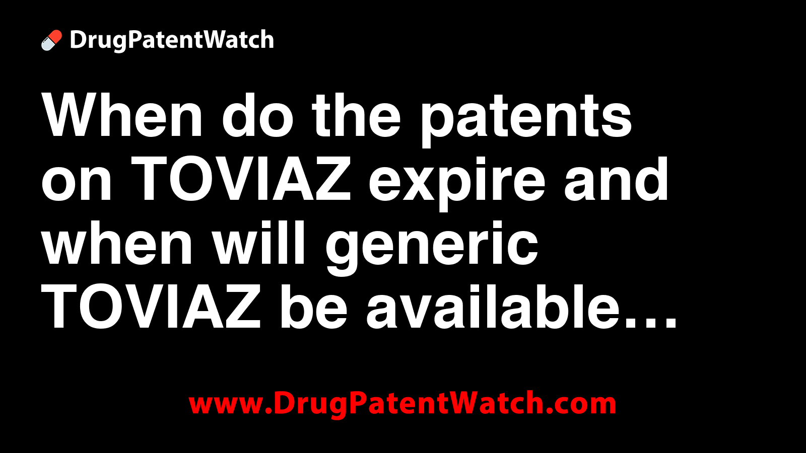 When do the patents on TOVIAZ expire, and when will generic TOVIAZ be ...