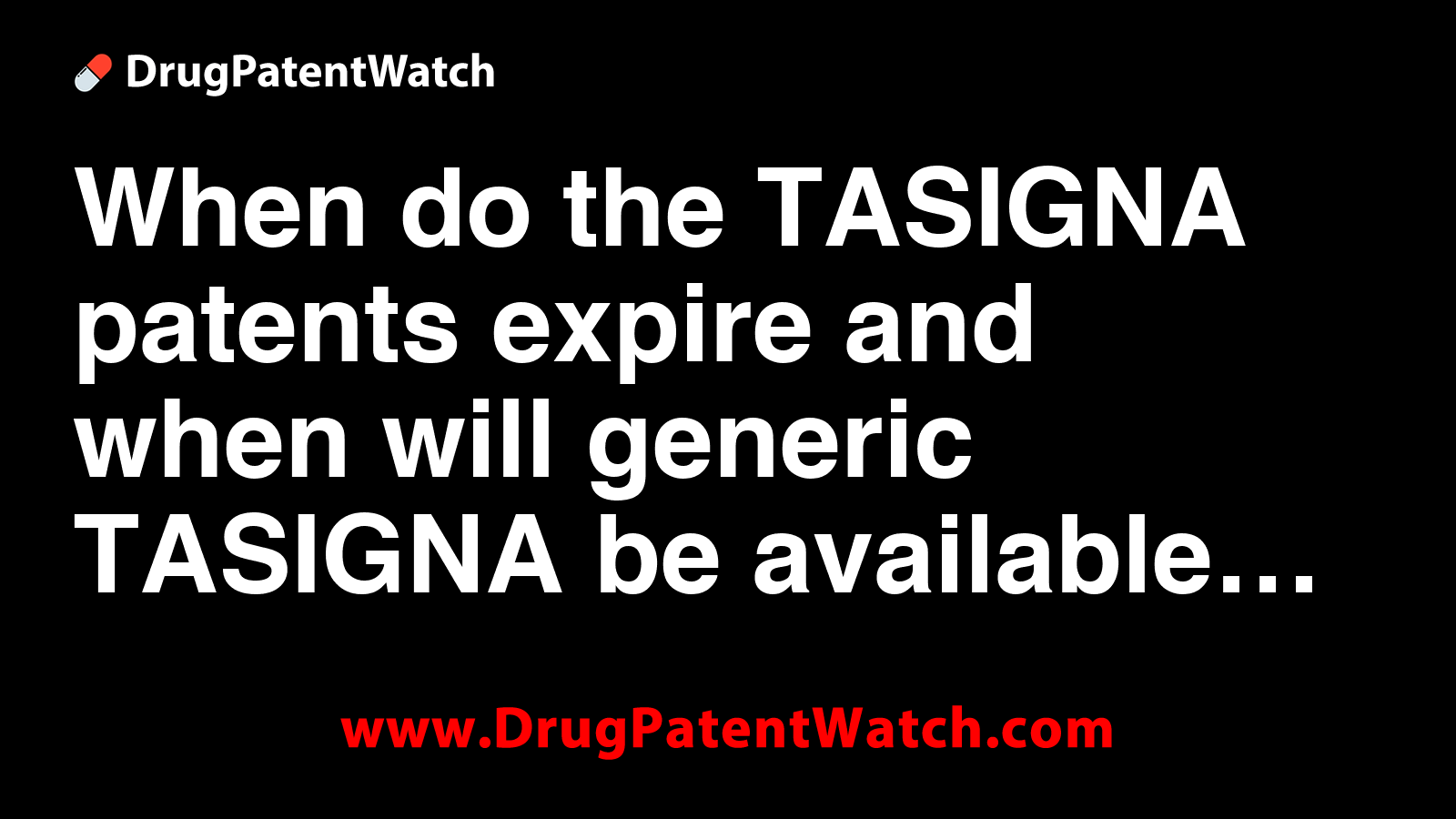 When do the TASIGNA patents expire, and when will generic TASIGNA be ...
