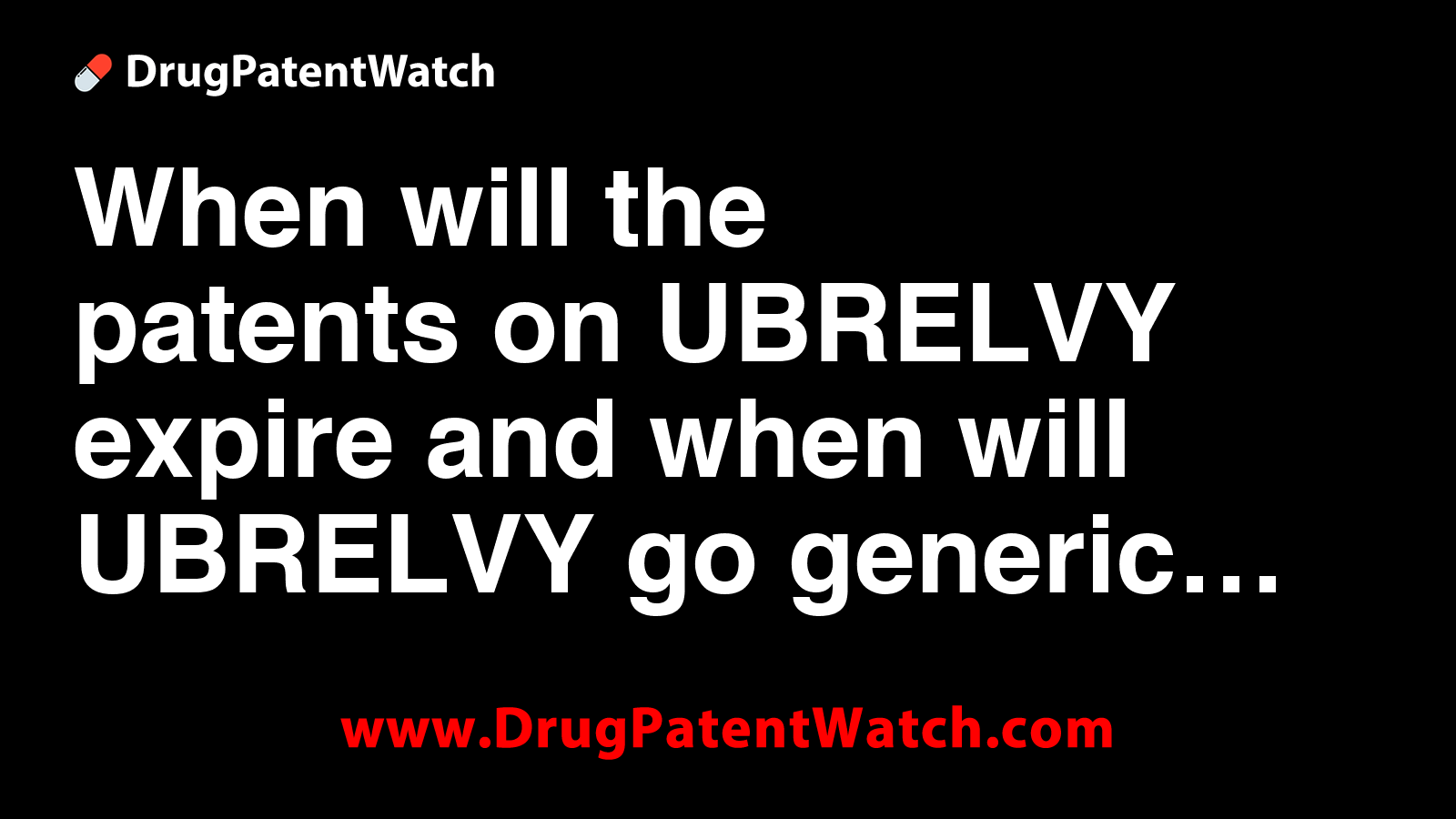 When will the patents on UBRELVY expire, and when will UBRELVY go generic?