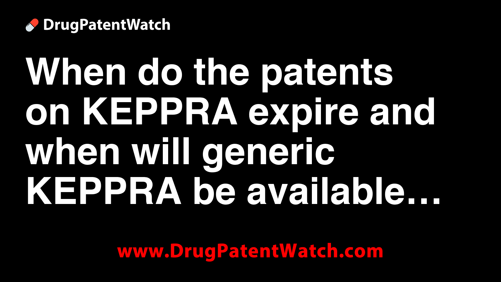 When do the patents on KEPPRA expire, and when will generic KEPPRA be ...