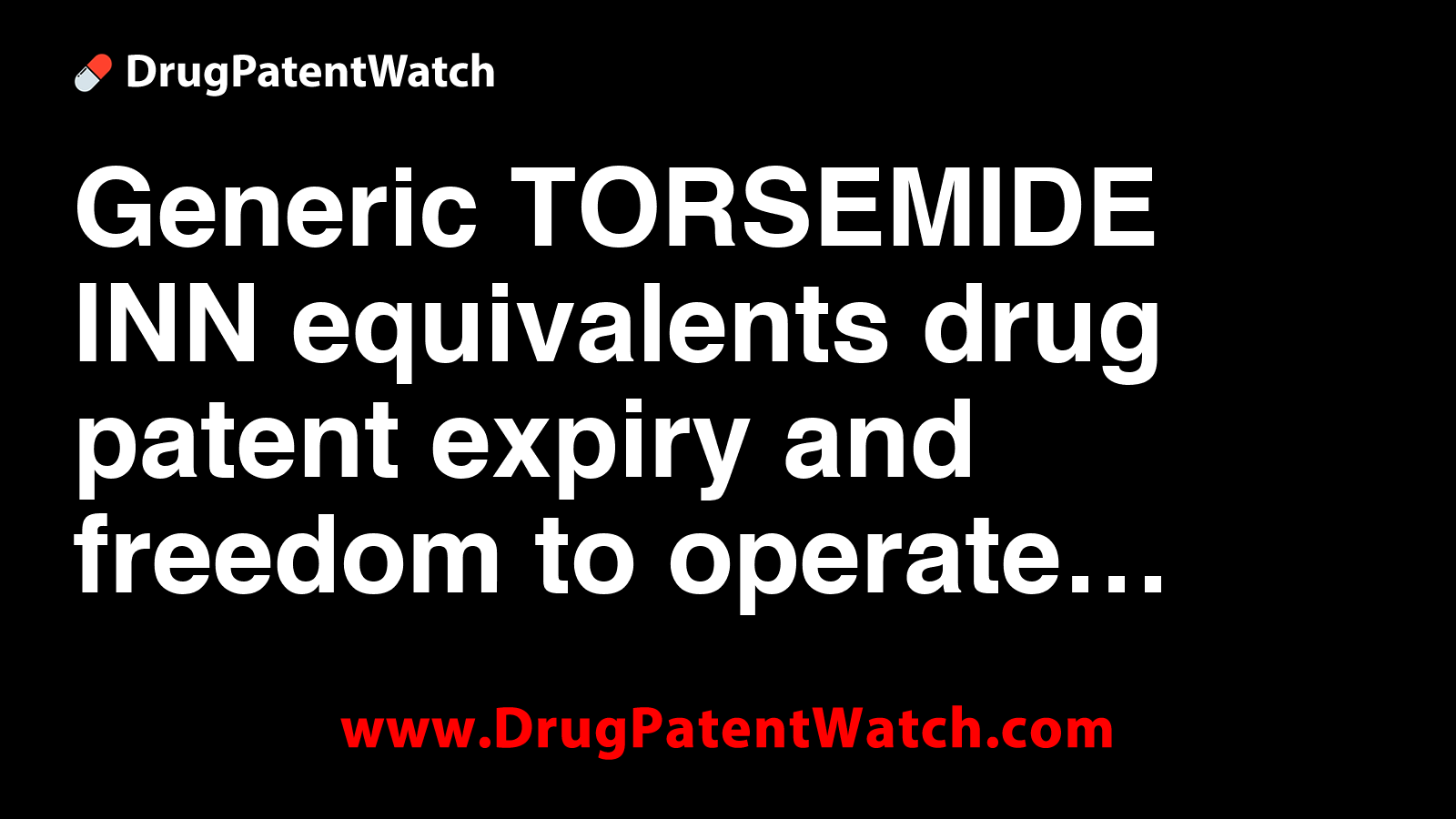 Generic TORSEMIDE INN equivalents, drug patent expiry and freedom to ...
