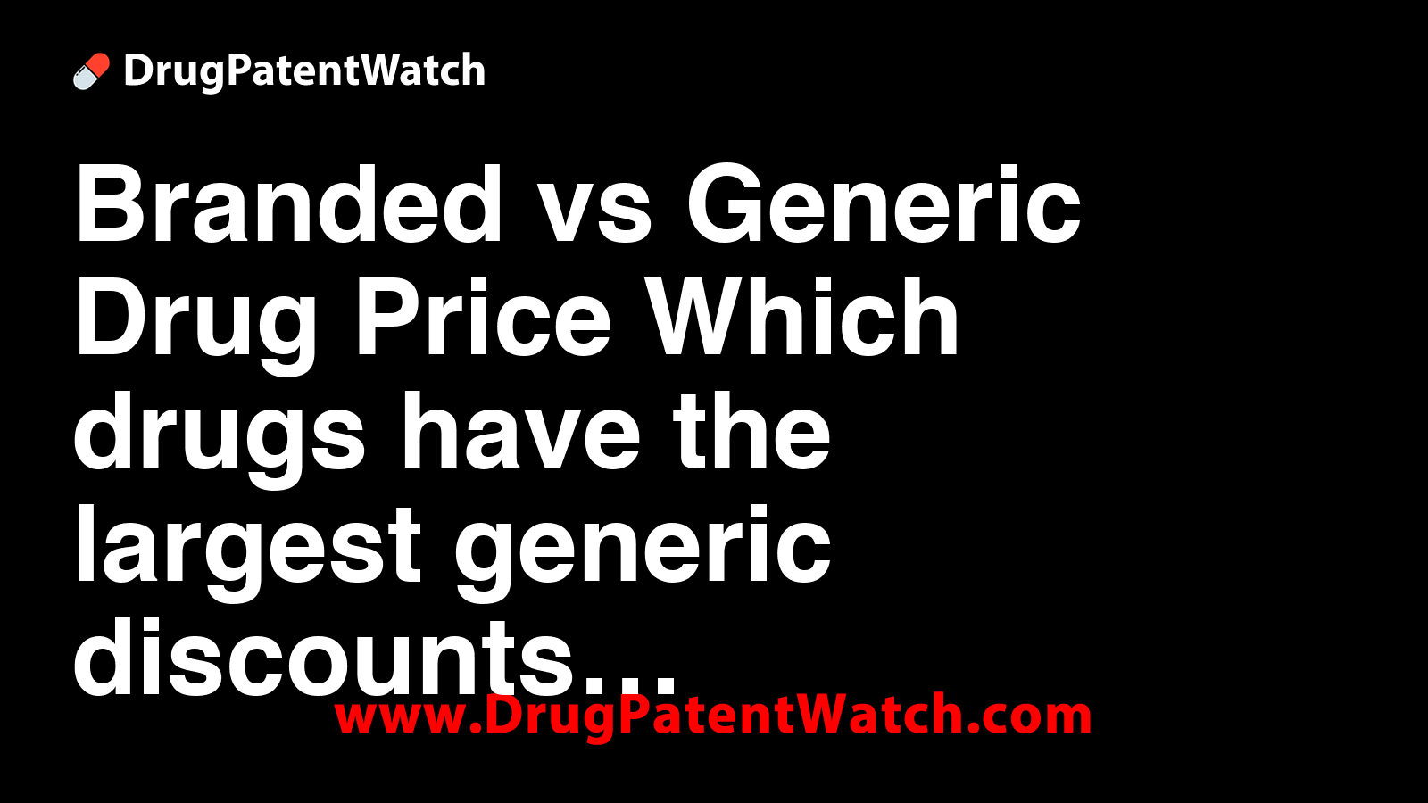 Branded vs. Generic Drug Price -- Which drugs have the largest generic ...