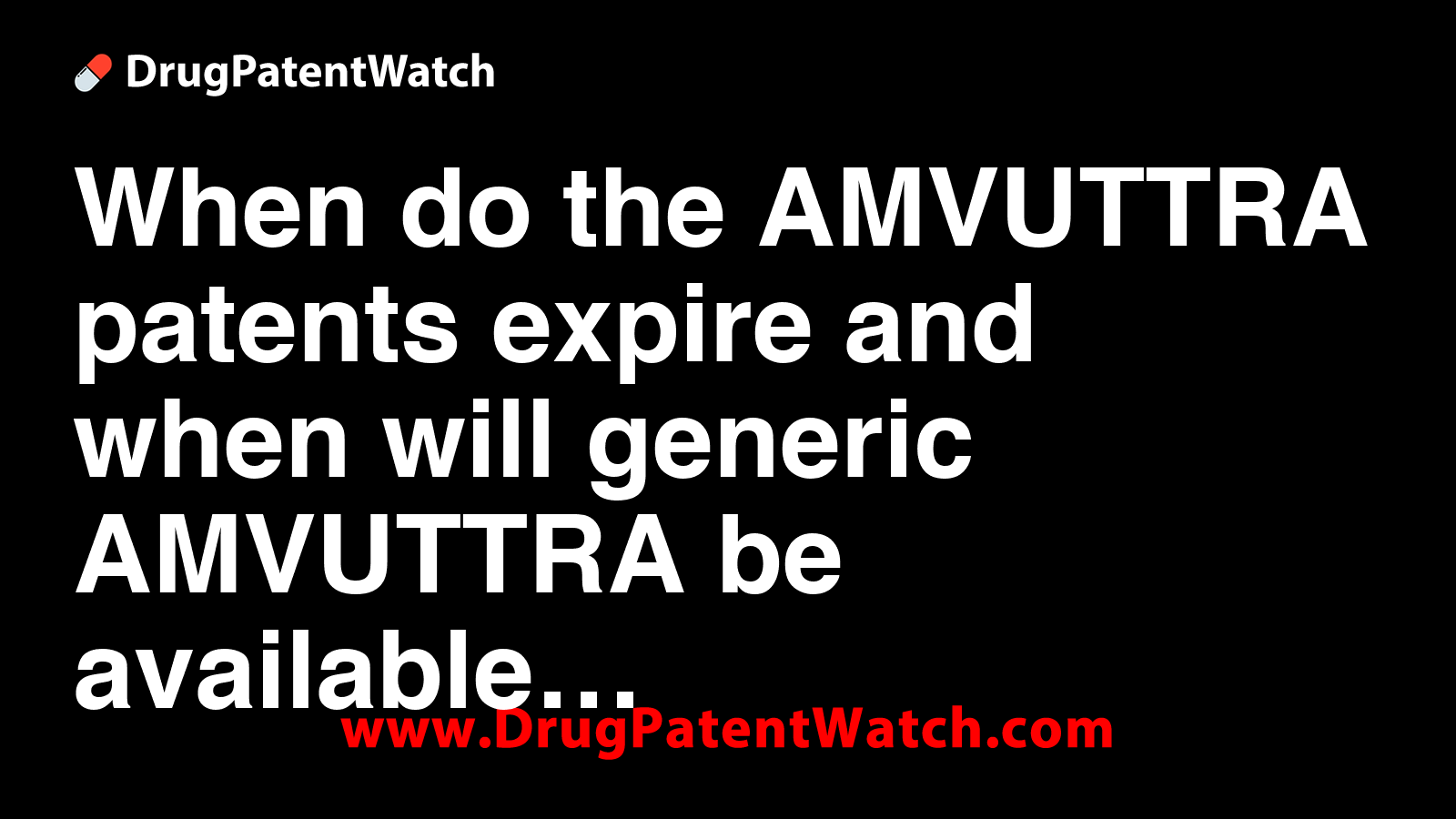When do the AMVUTTRA patents expire, and when will generic AMVUTTRA be ...