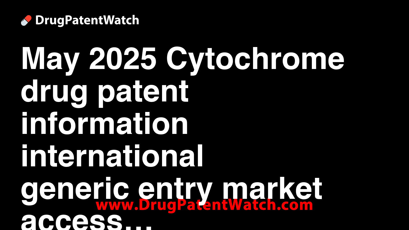 May 2025 - Cytochrome drug patent information, international generic entry, market access