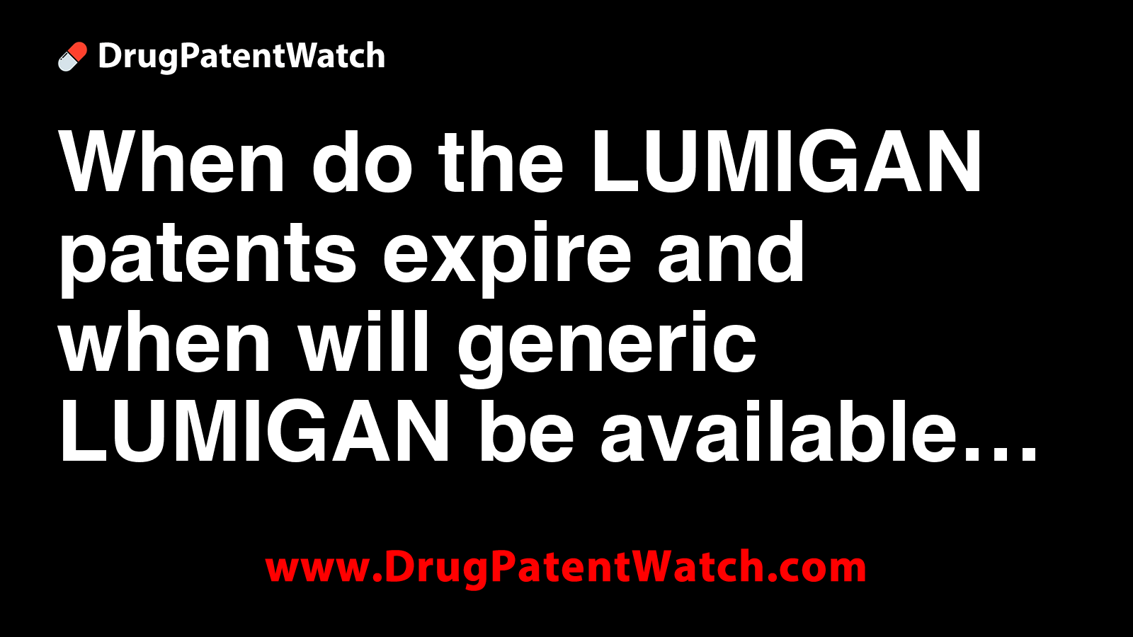 When do the LUMIGAN patents expire, and when will generic LUMIGAN be ...