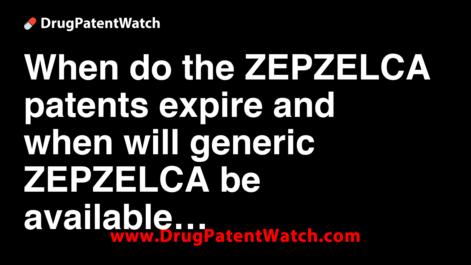 When do the ZEPZELCA patents expire, and when will generic ZEPZELCA be ...
