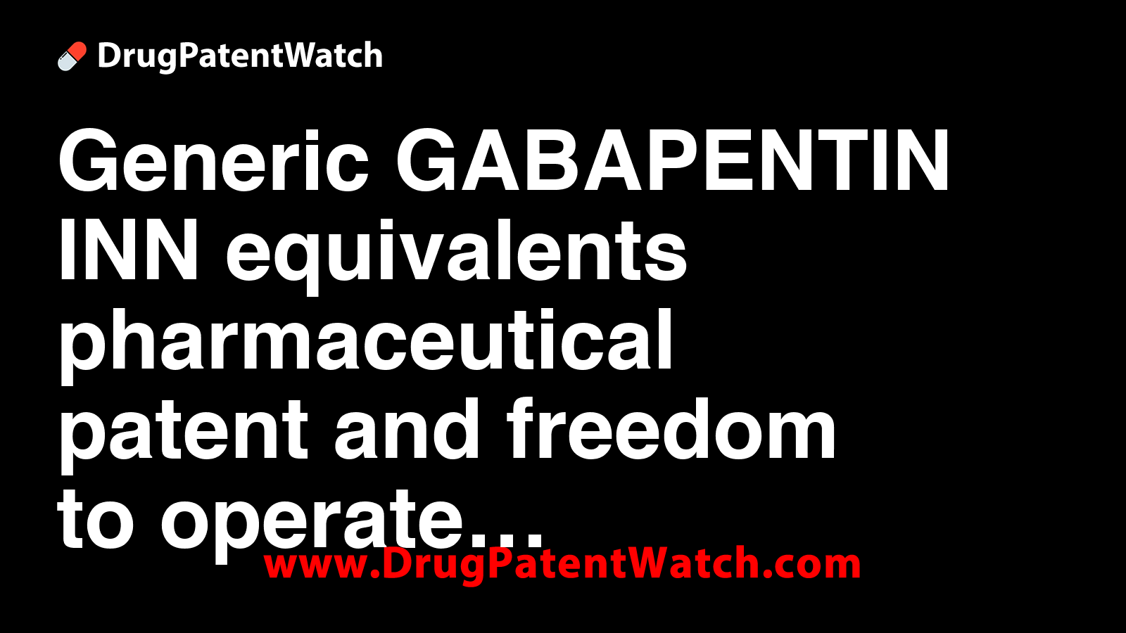 Generic GABAPENTIN INN equivalents, pharmaceutical patent and freedom ...