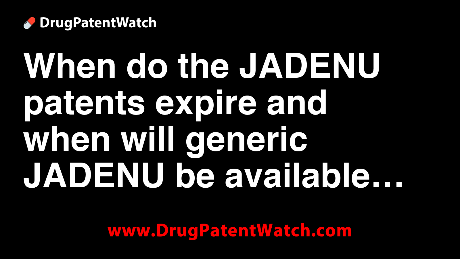 When do the JADENU patents expire, and when will generic JADENU be ...