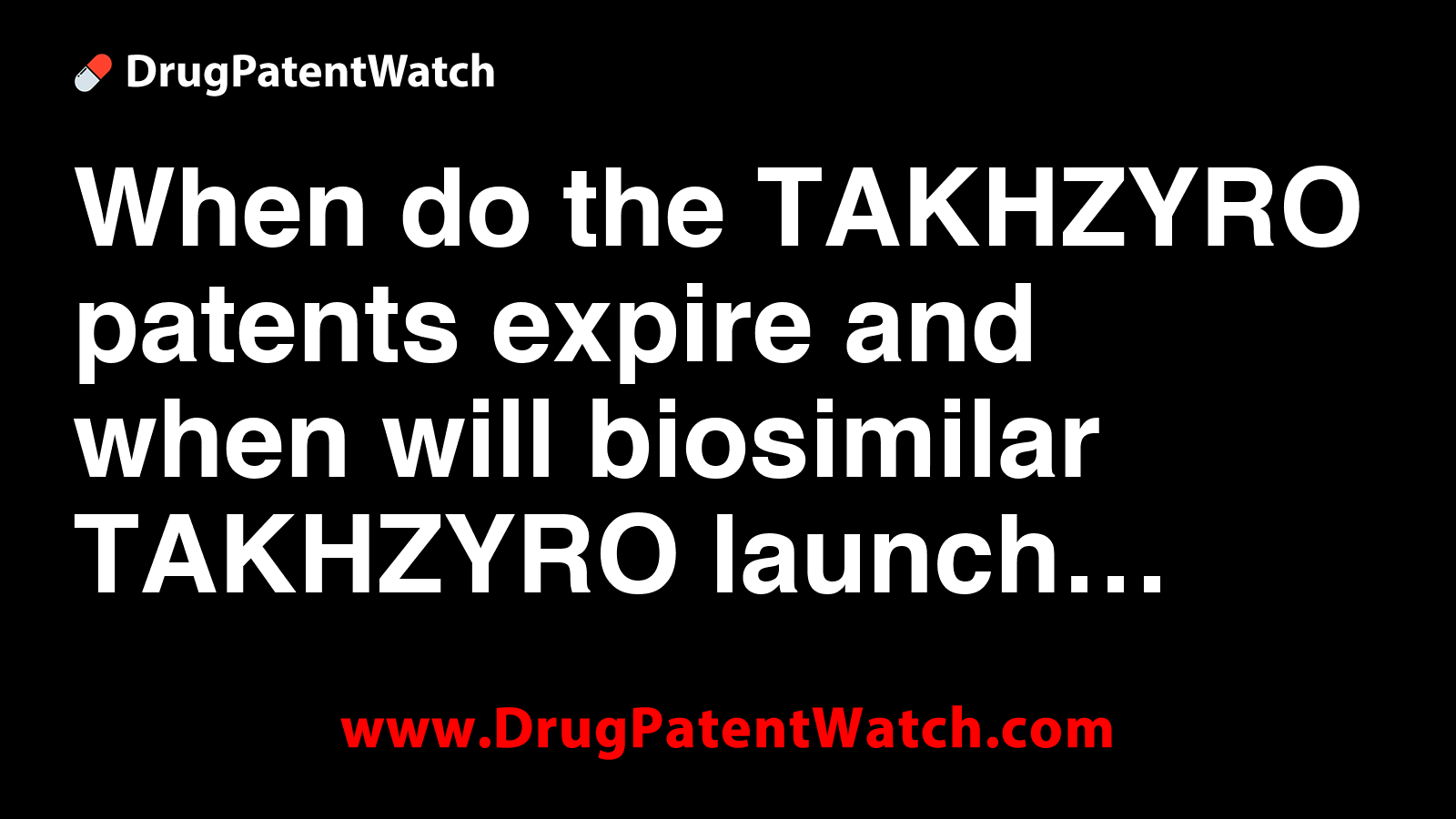 When do the TAKHZYRO patents expire, and when will biosimilar TAKHZYRO ...