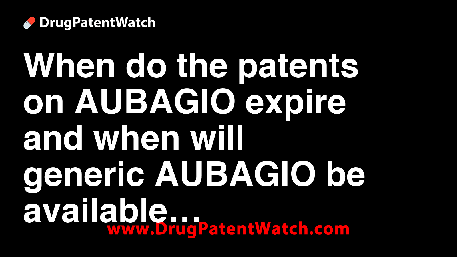 When do the patents on AUBAGIO expire, and when will generic AUBAGIO be ...