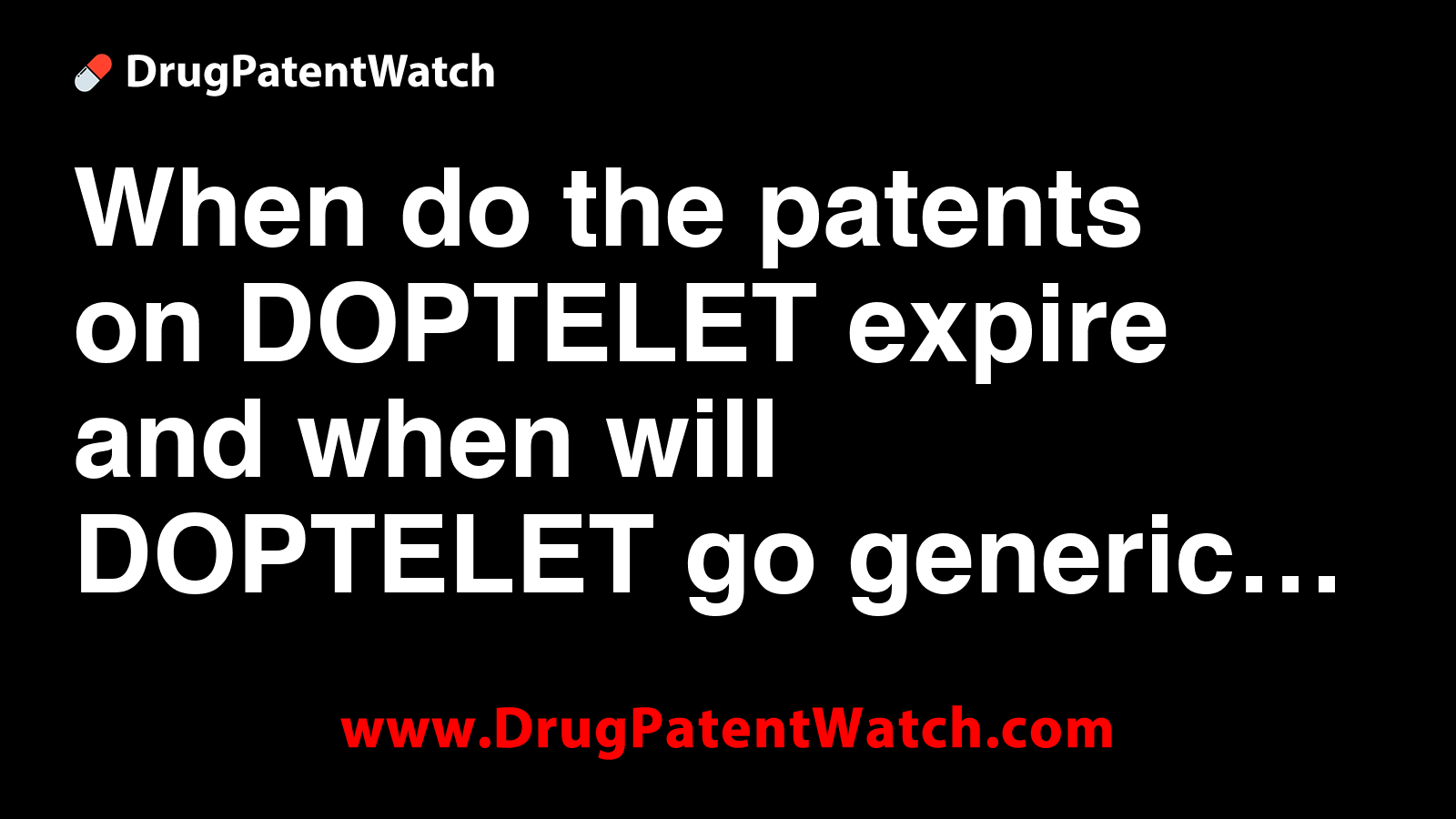 When do the patents on DOPTELET expire, and when will DOPTELET go generic?
