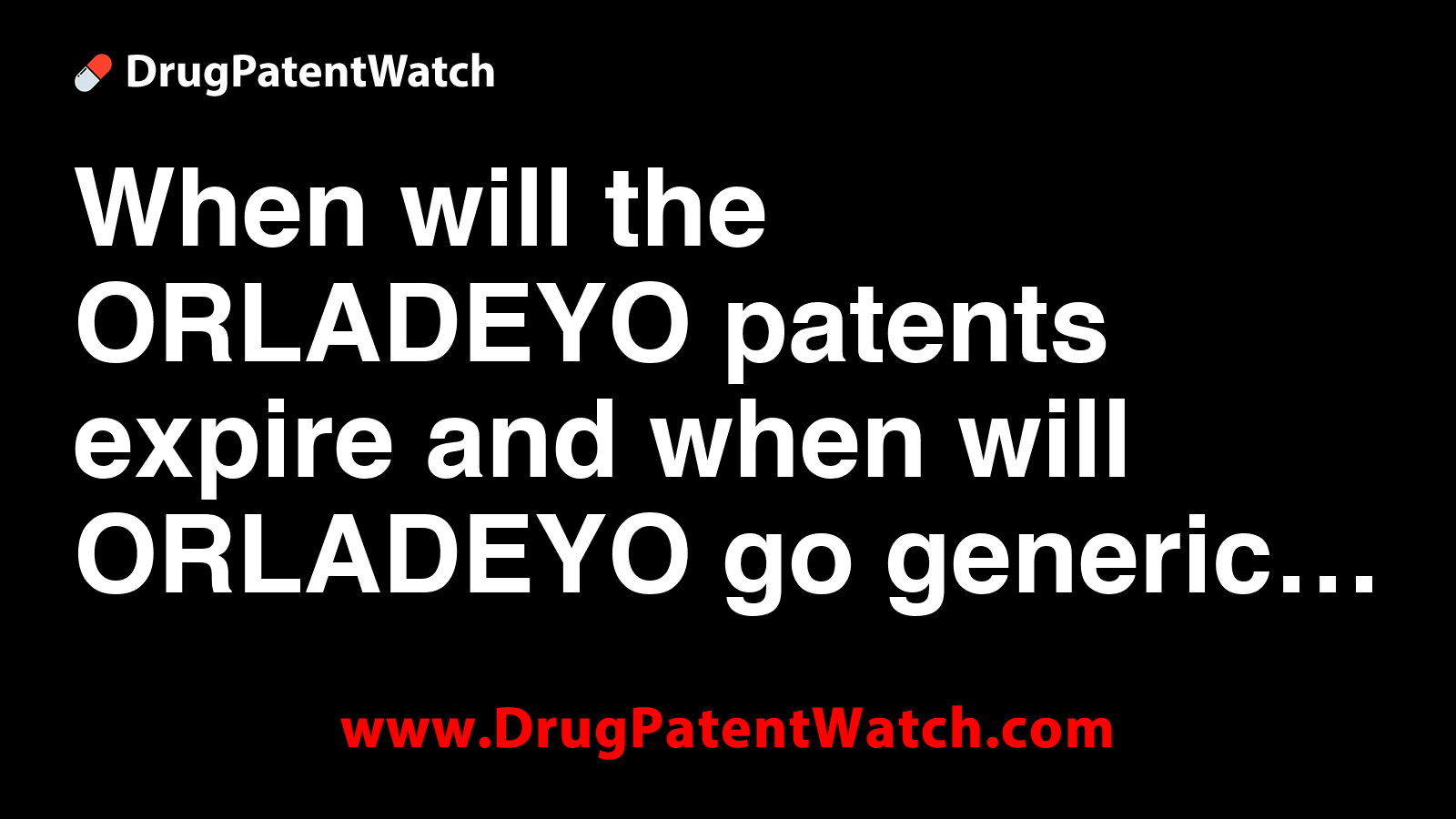 When will the ORLADEYO patents expire, and when will ORLADEYO go generic?