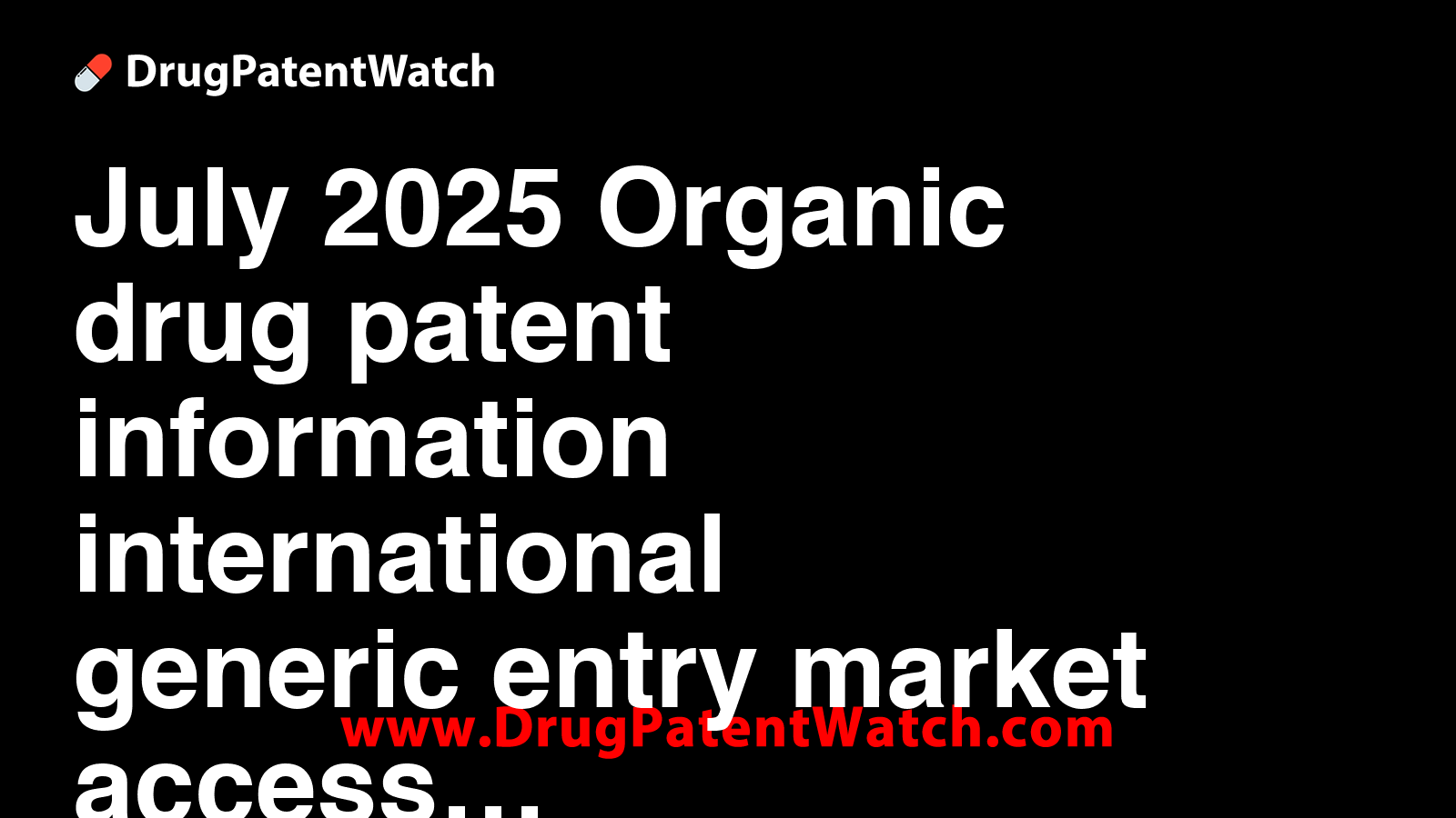 July 2025 - Organic drug patent information, international generic ...