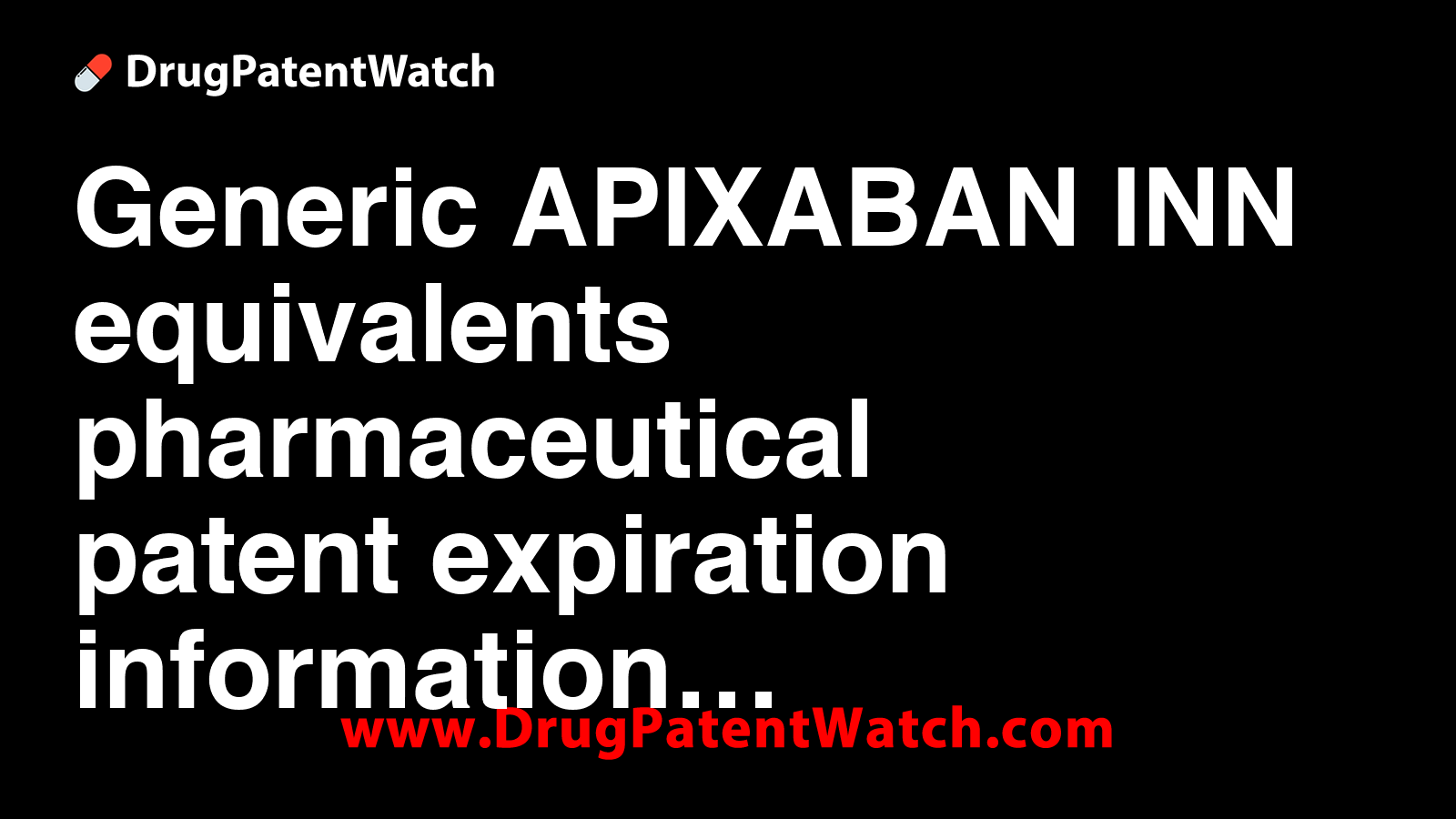 Generic APIXABAN INN equivalents, pharmaceutical patent expiration ...
