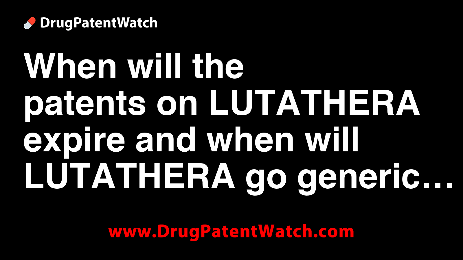 When will the patents on LUTATHERA expire, and when will LUTATHERA go ...