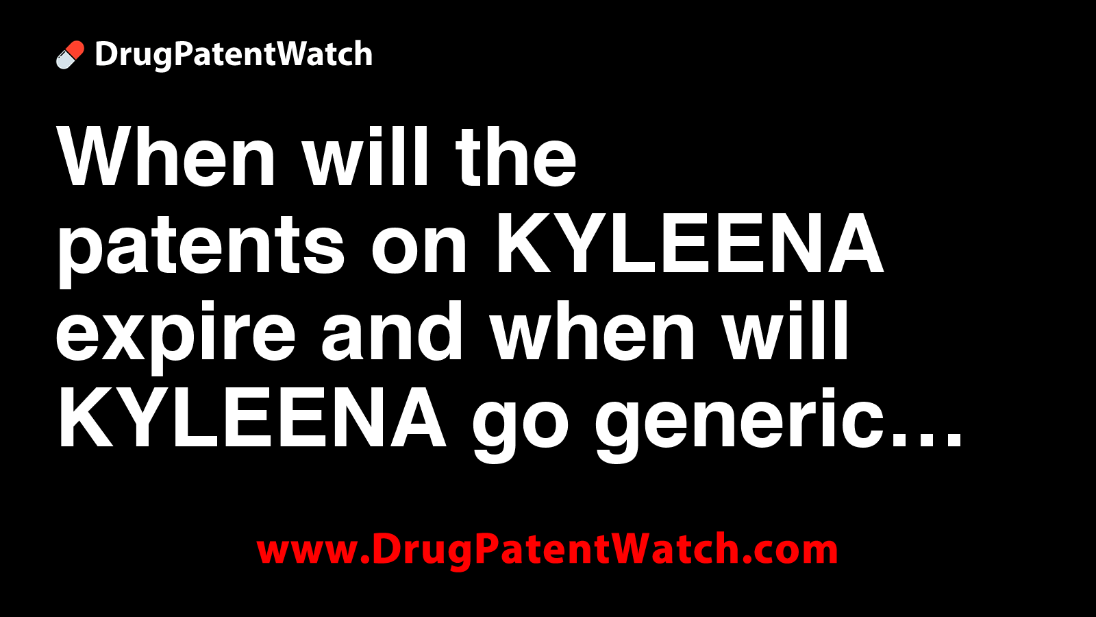 When will the patents on KYLEENA expire, and when will KYLEENA go generic?