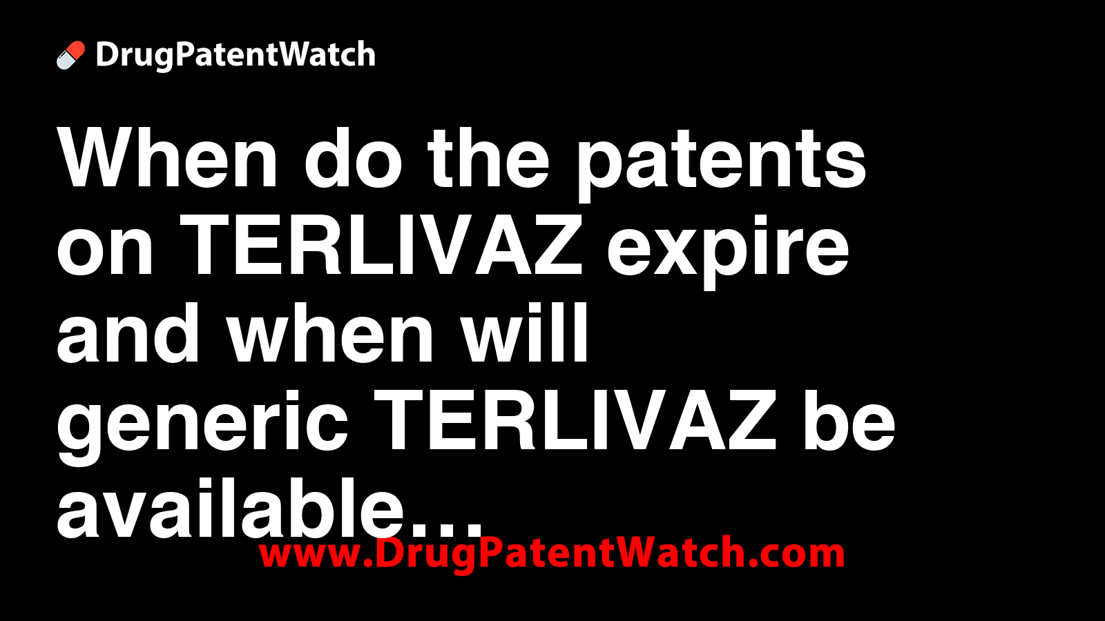 When do the patents on TERLIVAZ expire, and when will generic TERLIVAZ ...