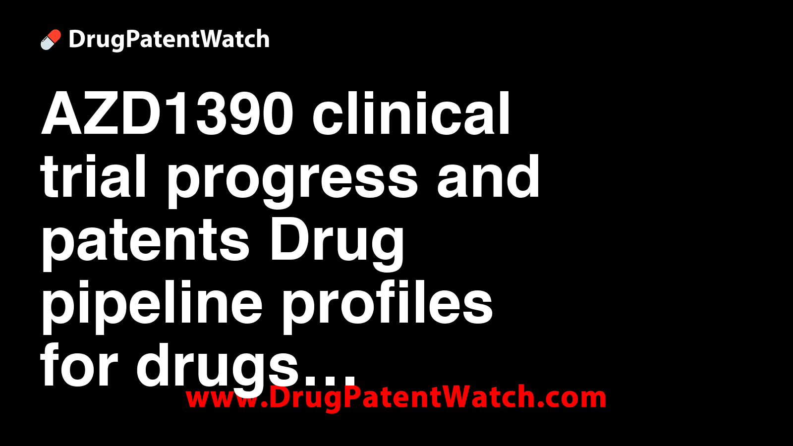 AZD1390 clinical trial progress and patents: Drug pipeline profiles for ...