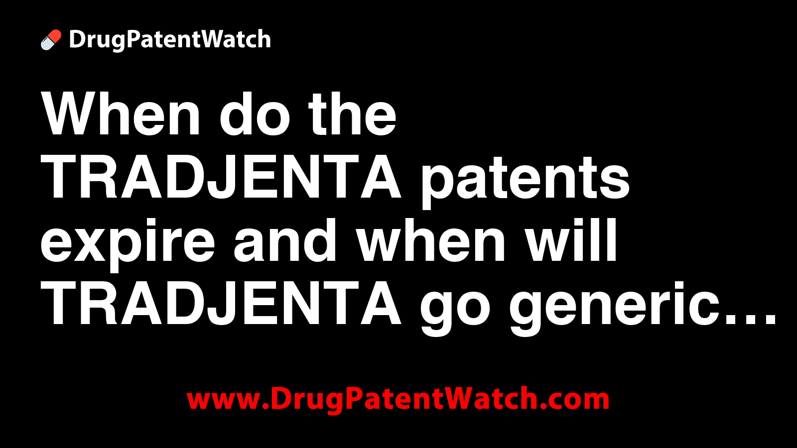 When do the TRADJENTA patents expire, and when will TRADJENTA go generic?
