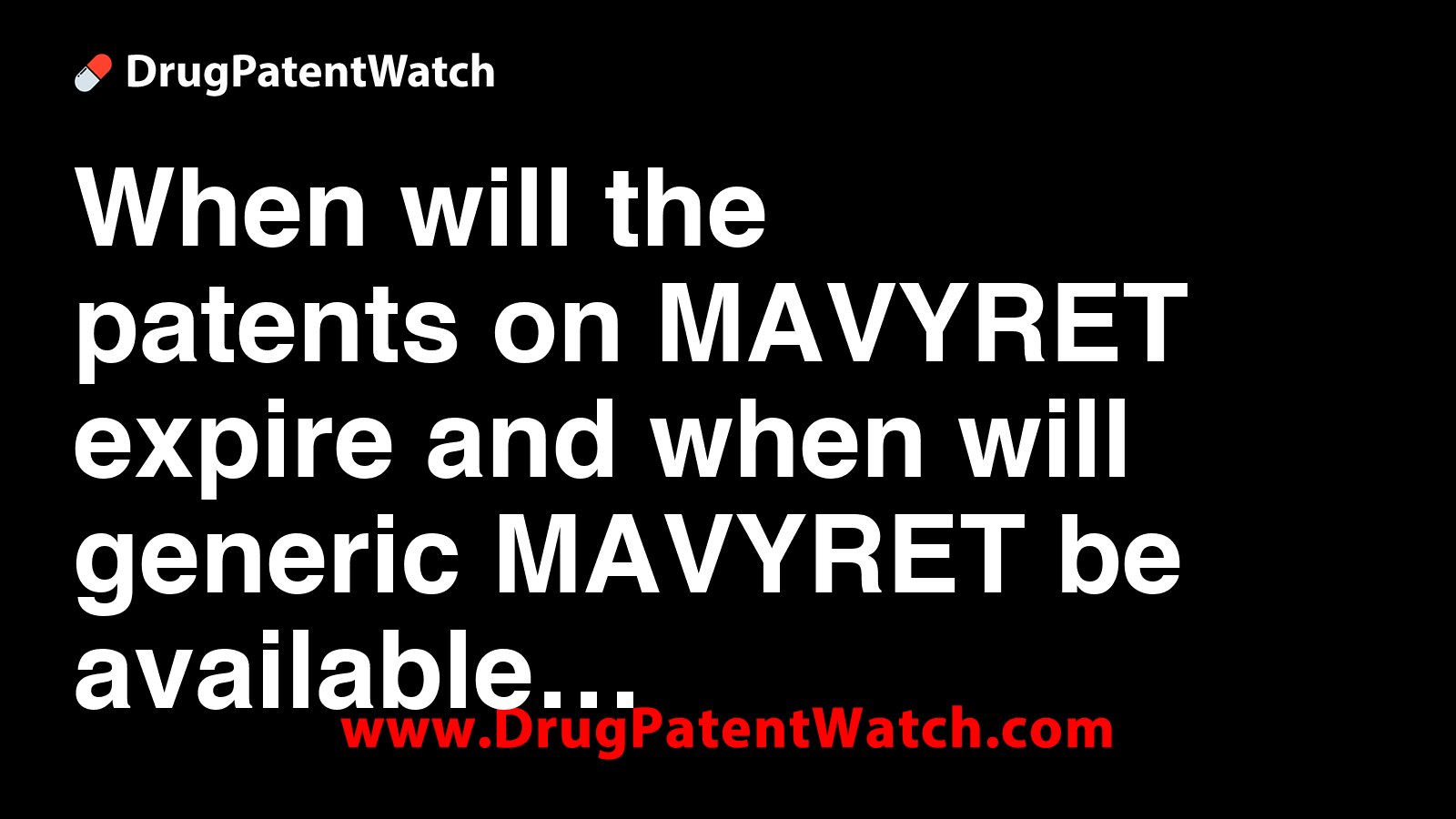 When will the patents on MAVYRET expire, and when will generic MAVYRET ...